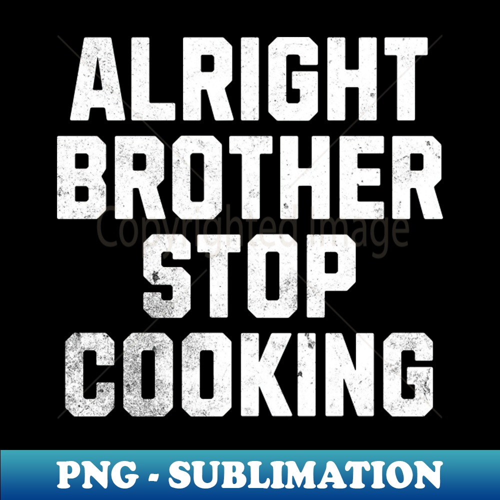 Alright Brother Stop Cooking - Trendy Sublimation Digital Do | Inspire ...