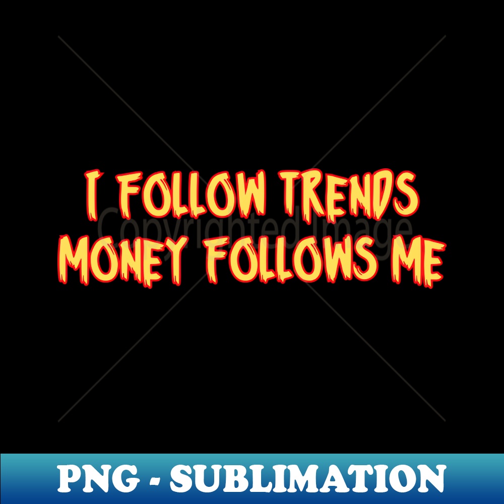 I FOLLOW TRENDS MONEY FOLLOWS ME - Digital Sublimation Downl | Inspire ...