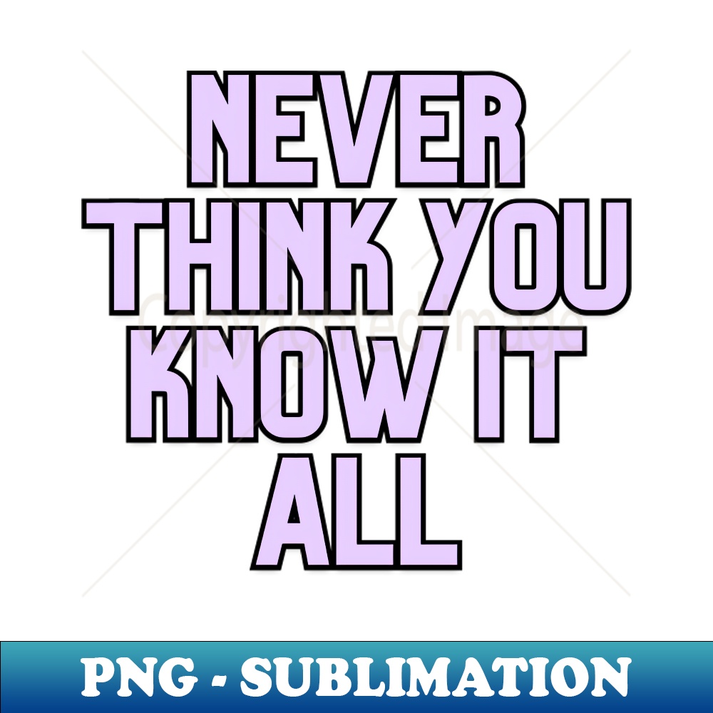 Never think you know it all - Unique Sublimation PNG Downloa - Inspire ...