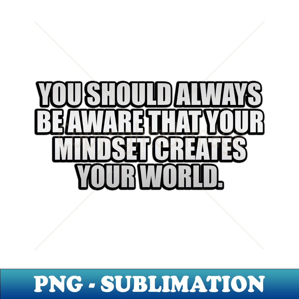 You should always be aware that your mindset creates your wo | Inspire ...