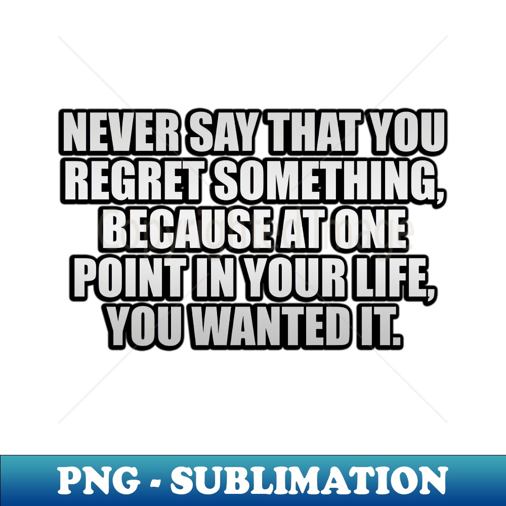 Never say that you regret something because at one point in | Inspire ...