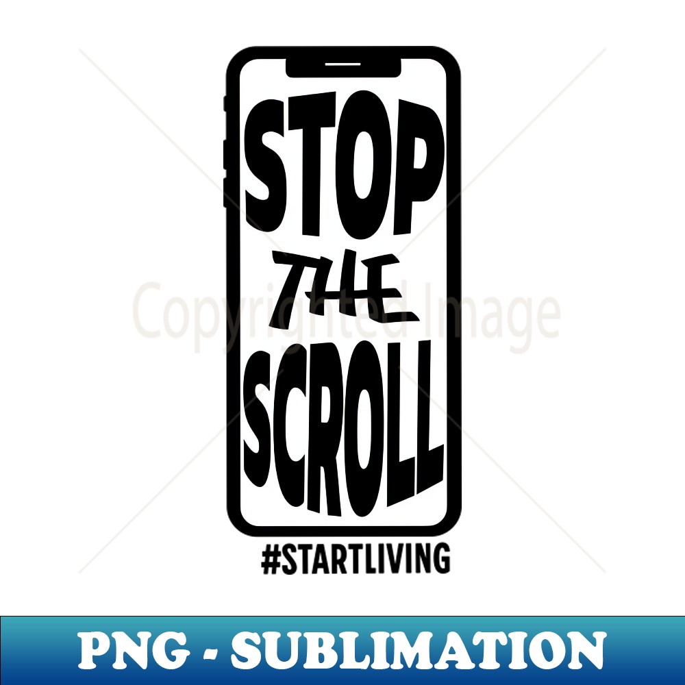 Stop the Scroll - Start Living - Modern Sublimation PNG File - Inspire ...