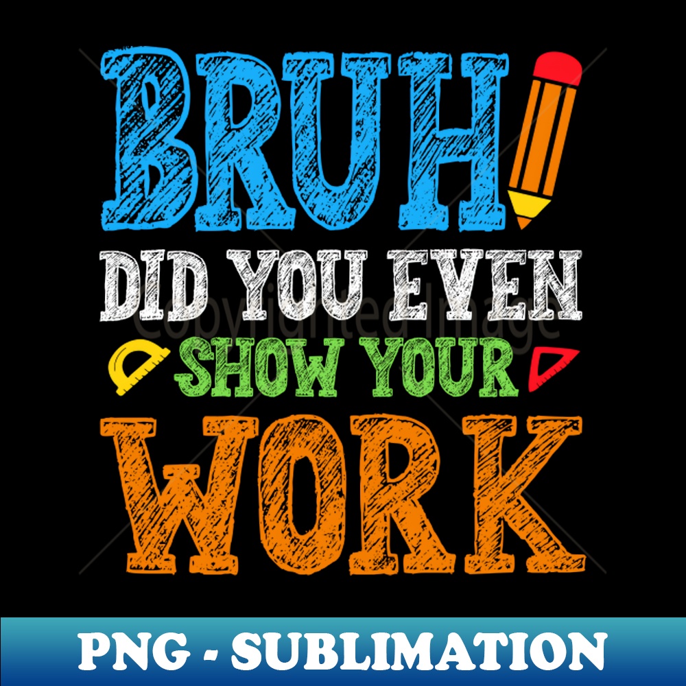 Bruh Did You Even Show Your Work Math Teacher - Decorative S | Inspire ...