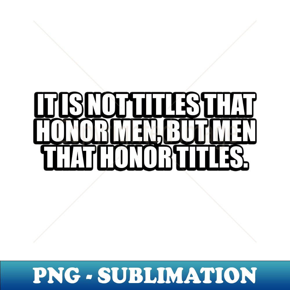 It is not titles that honor men but men that honor titles - | Inspire ...