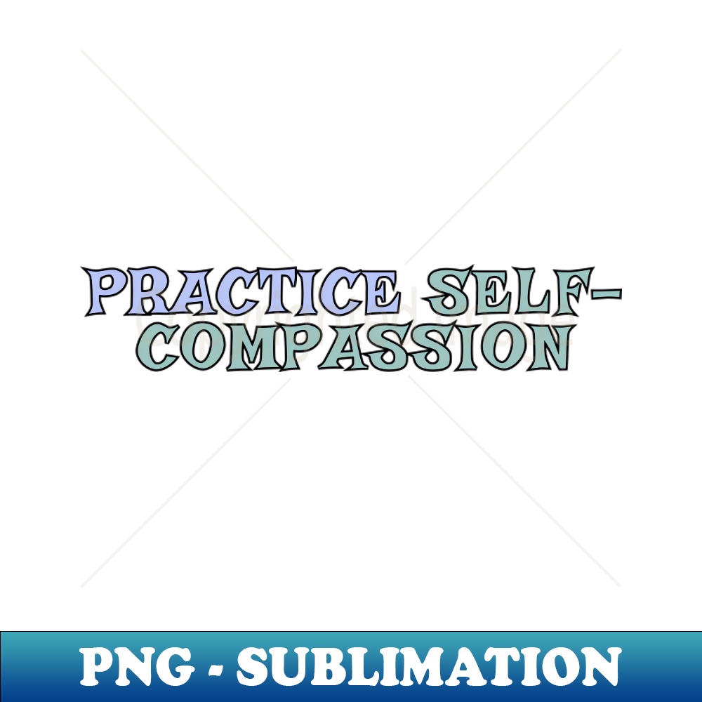 Practice self-Compassion - Signature Sublimation PNG File - - Inspire ...