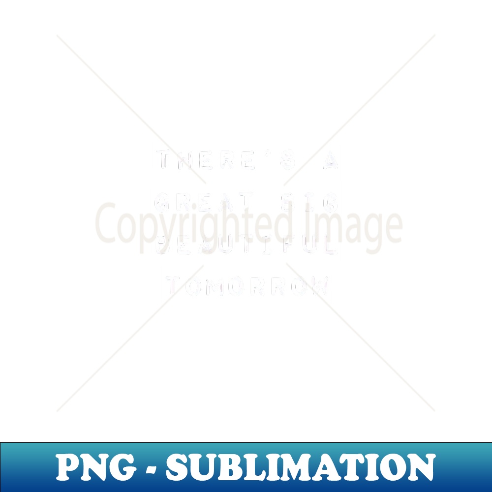Theres a Great Big Beautiful Tomorrow - PNG Sublimation Digi | Inspire ...