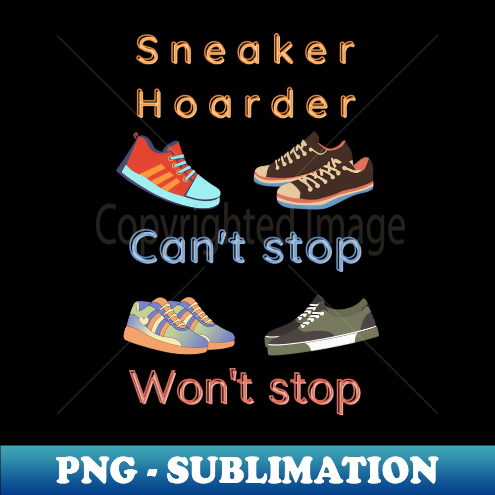 Sneaker Hoarder Cant Stop Wont Stop - Exclusive PNG Sublimat - Inspire ...