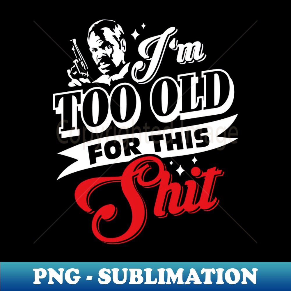 Im too old for this Shit Roger Murtaugh Lethal Weapon Saying | Inspire ...