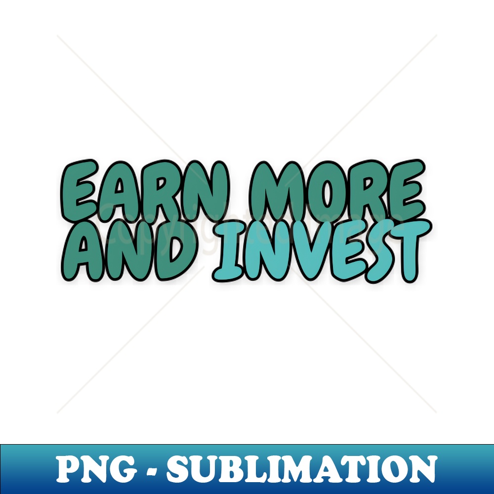 Earn More and Invest - Instant PNG Sublimation Download - Un | Inspire ...
