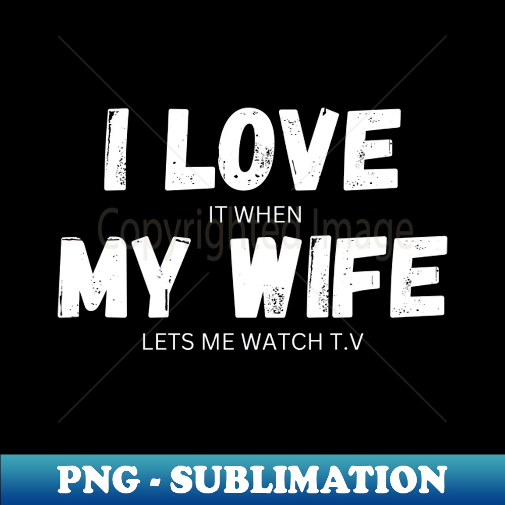 I Love It When My Wife Lets Me Watch TV - PNG Sublimation Di | Inspire ...