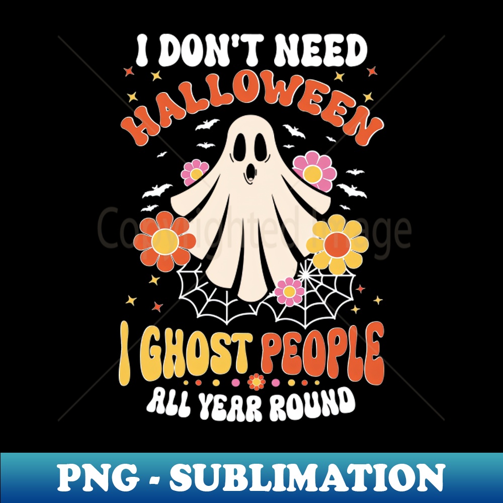 Funny I Dont Need Halloween I Ghost People All Year Round - | Inspire ...