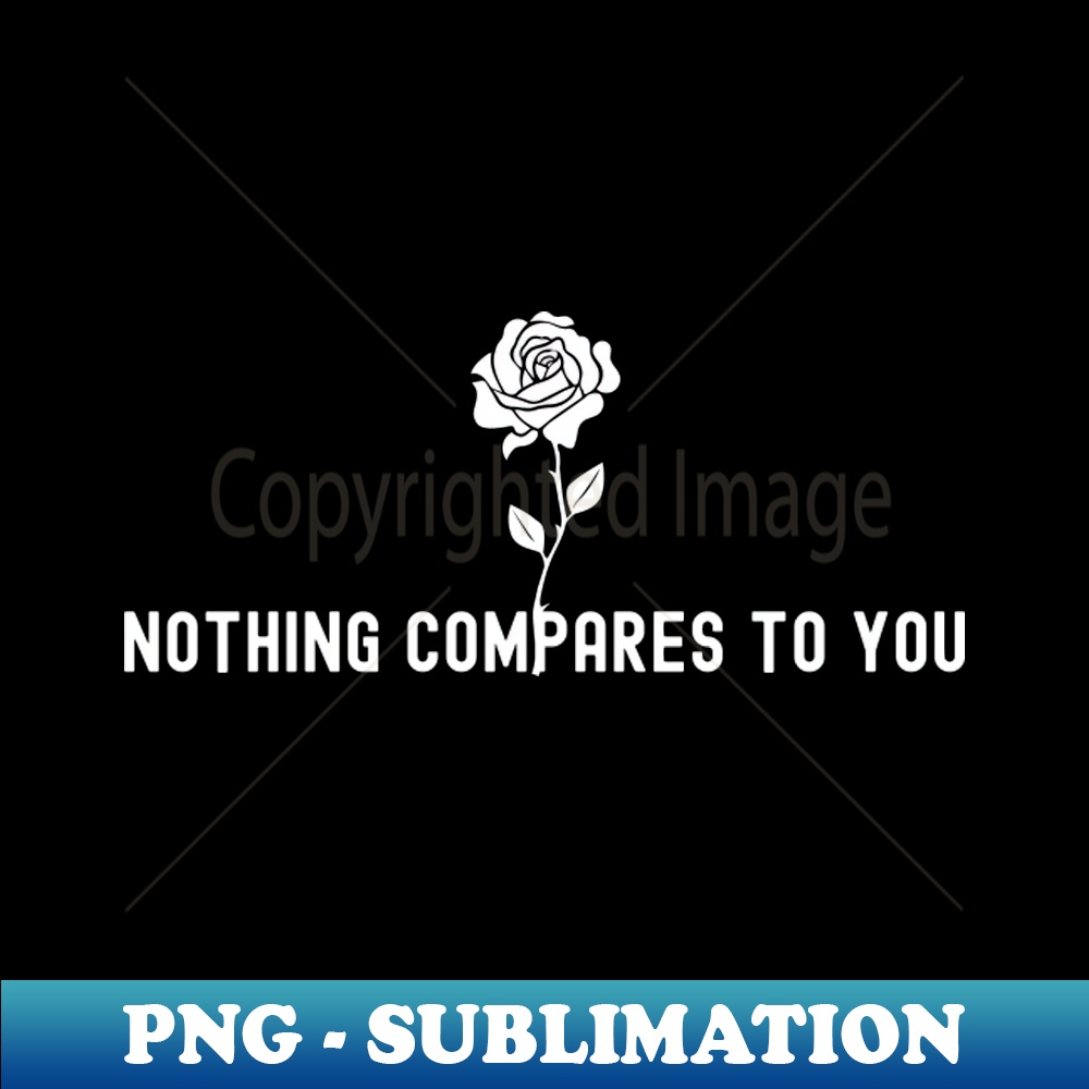 Nothing compares to you - Special Edition Sublimation PNG Fi | Inspire ...