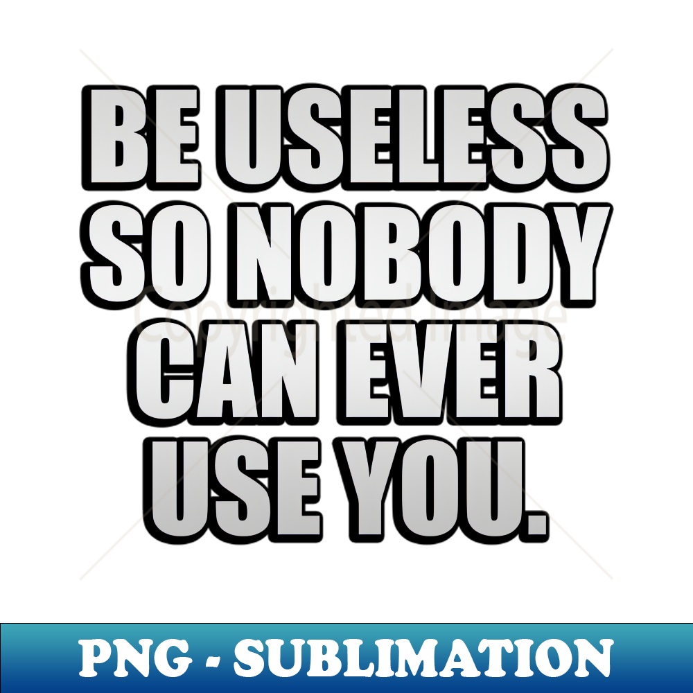 Be useless so nobody can ever use you - Aesthetic Sublimatio | Inspire ...