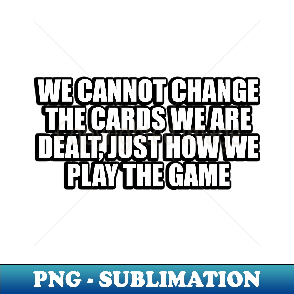 We cannot change the cards we are dealt just how we play the | Inspire Uplift