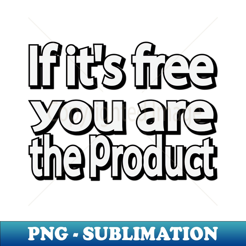 If its free you are the product - Exclusive PNG Sublimation | Inspire ...