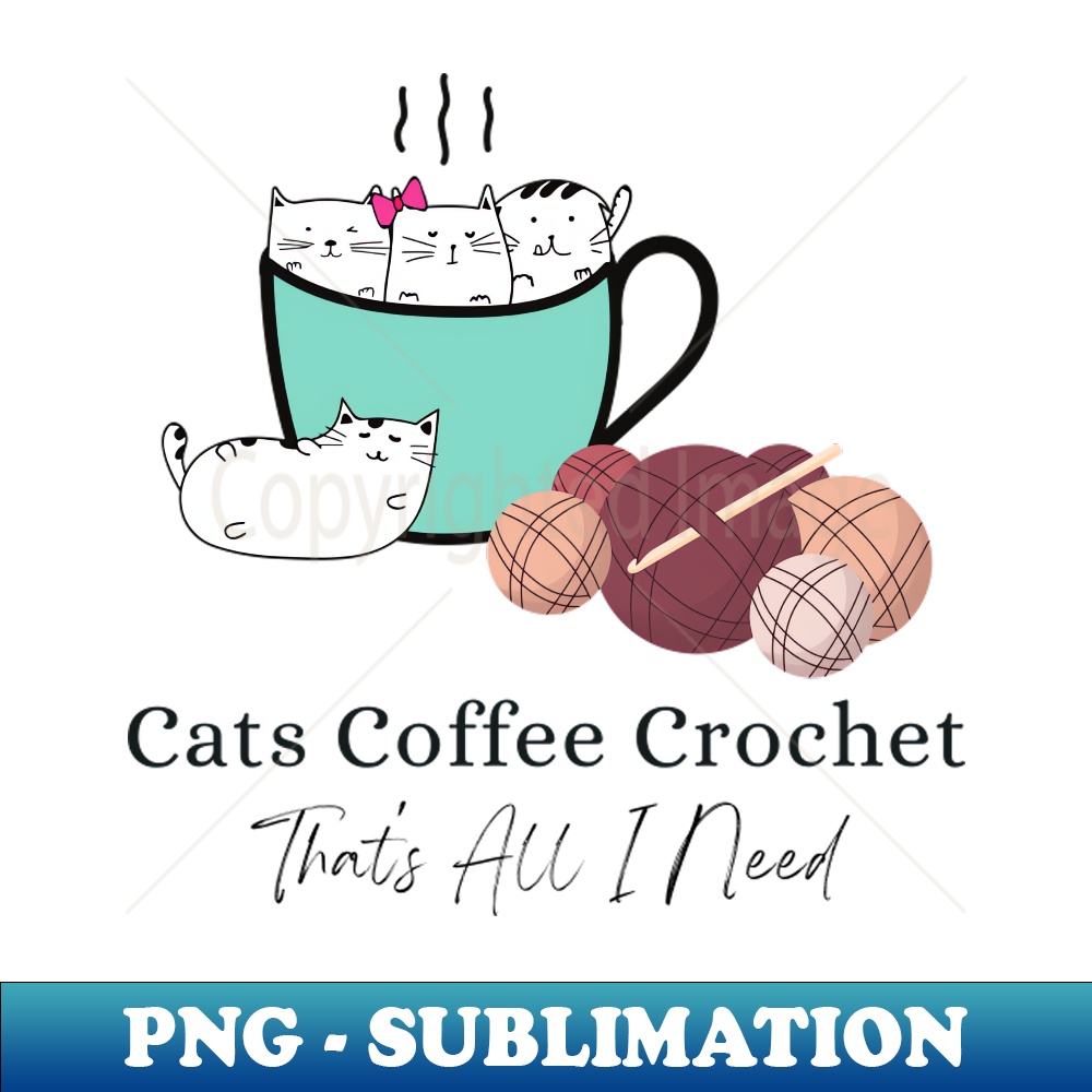 Cats Coffee Crochet Thats All I Need - Sublimation-Ready PNG | Inspire ...