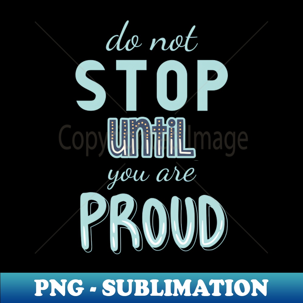 Dont stop until you are proud - PNG Transparent Digital Down | Inspire ...