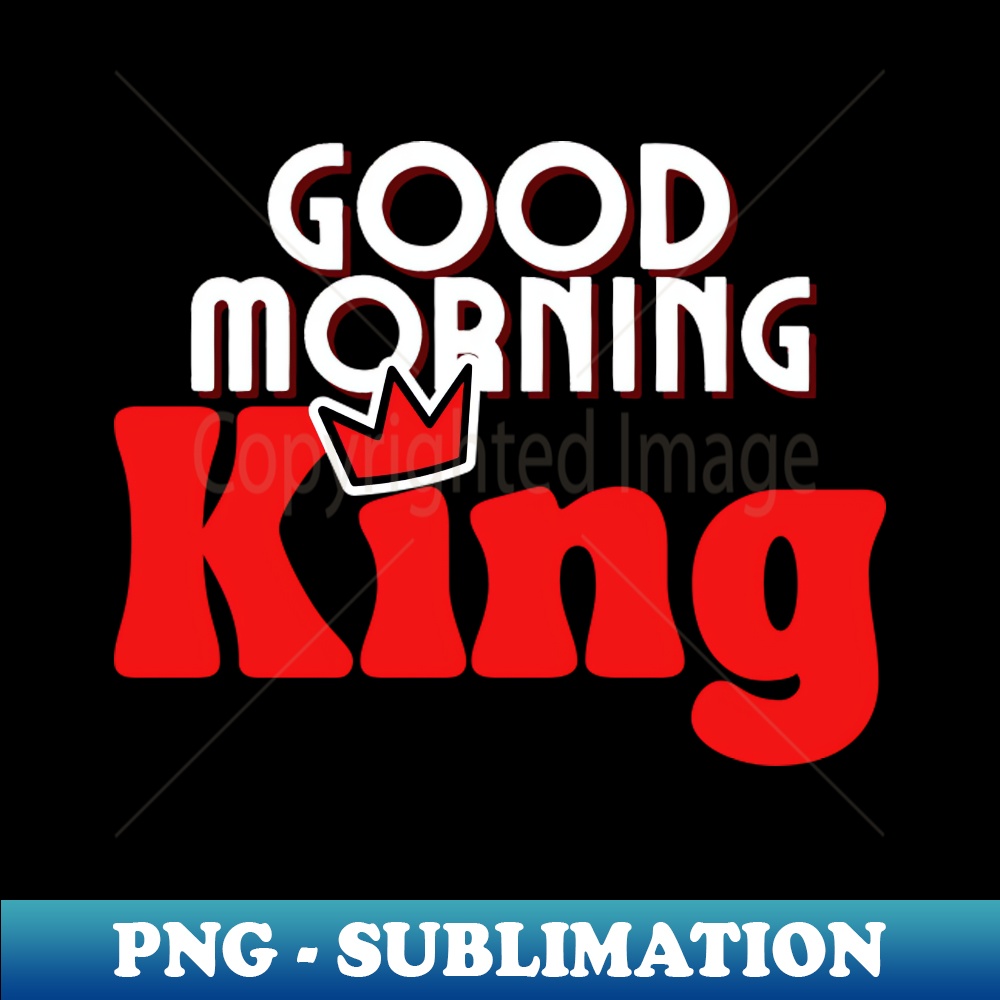 Good Morning King - Instant PNG Sublimation Download - Add a | Inspire ...