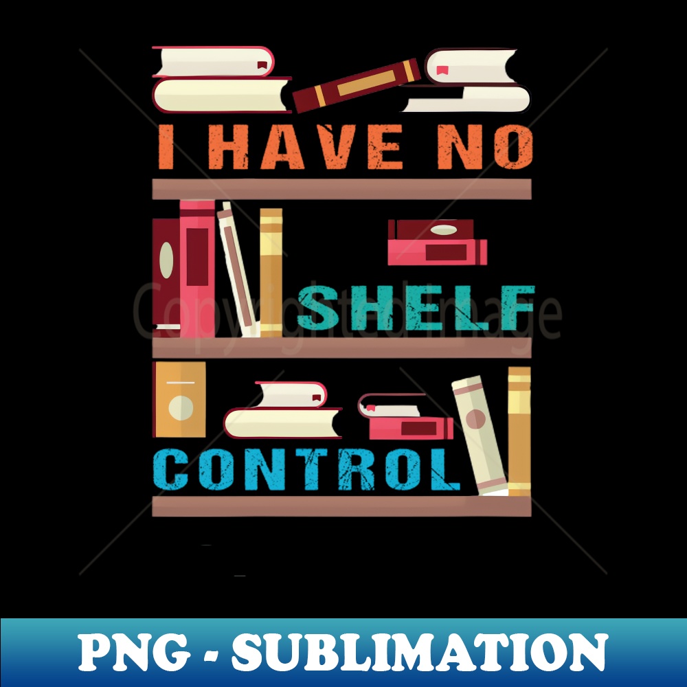 I Have No Shelf Control - Special Edition Sublimation PNG Fi | Inspire ...