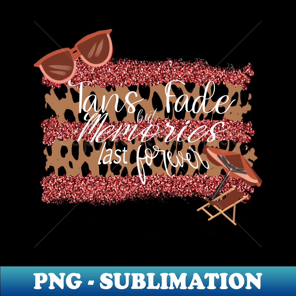 Tans fade memories last forever - Instant PNG Sublimation Do | Inspire ...