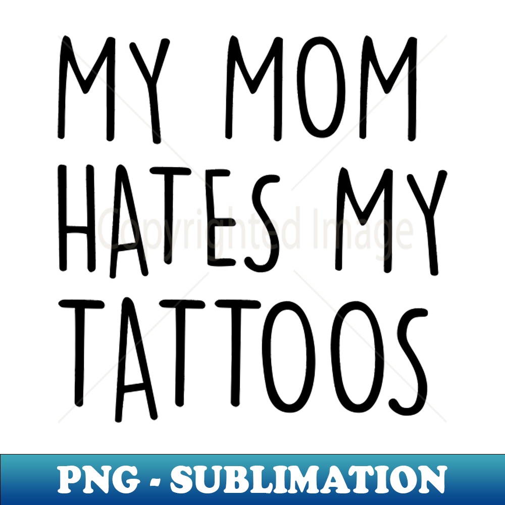 MY MOM HATES MY TATTOOS - Exclusive Sublimation Digital File | Inspire ...