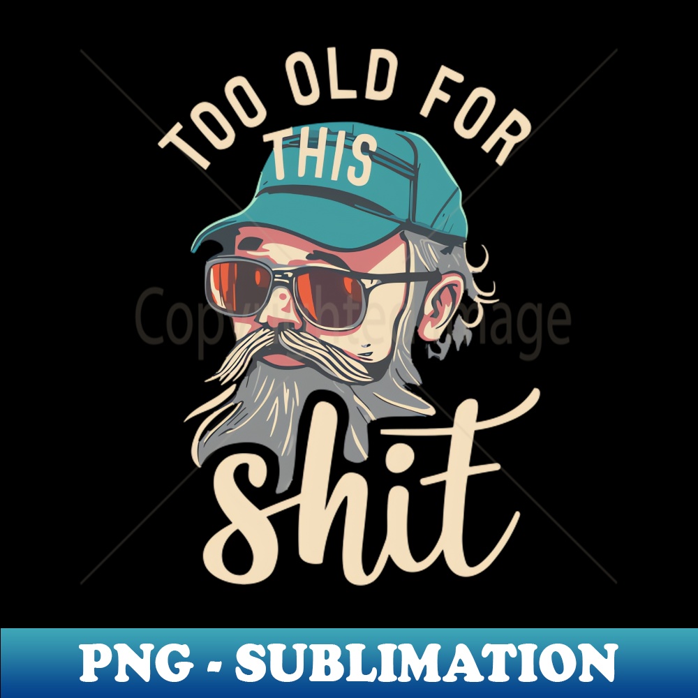 TOO OLD FOR THIS SHIT - Exclusive Sublimation Digital File - | Inspire ...