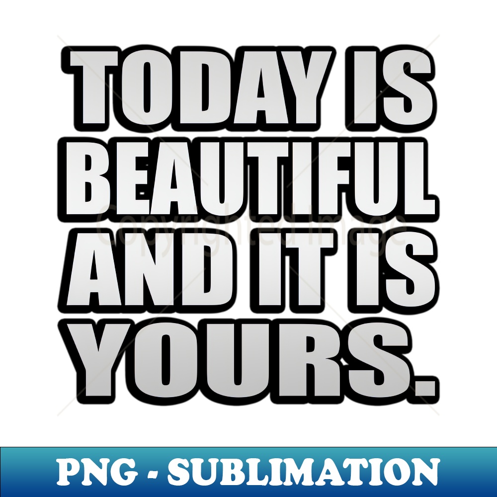 Today is beautiful and it is yours - PNG Transparent Sublima - Inspire ...