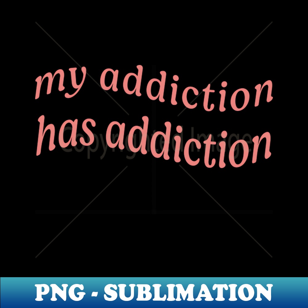 MY ADDICTION HAS ADDICTION - Creative Sublimation PNG Downlo | Inspire ...