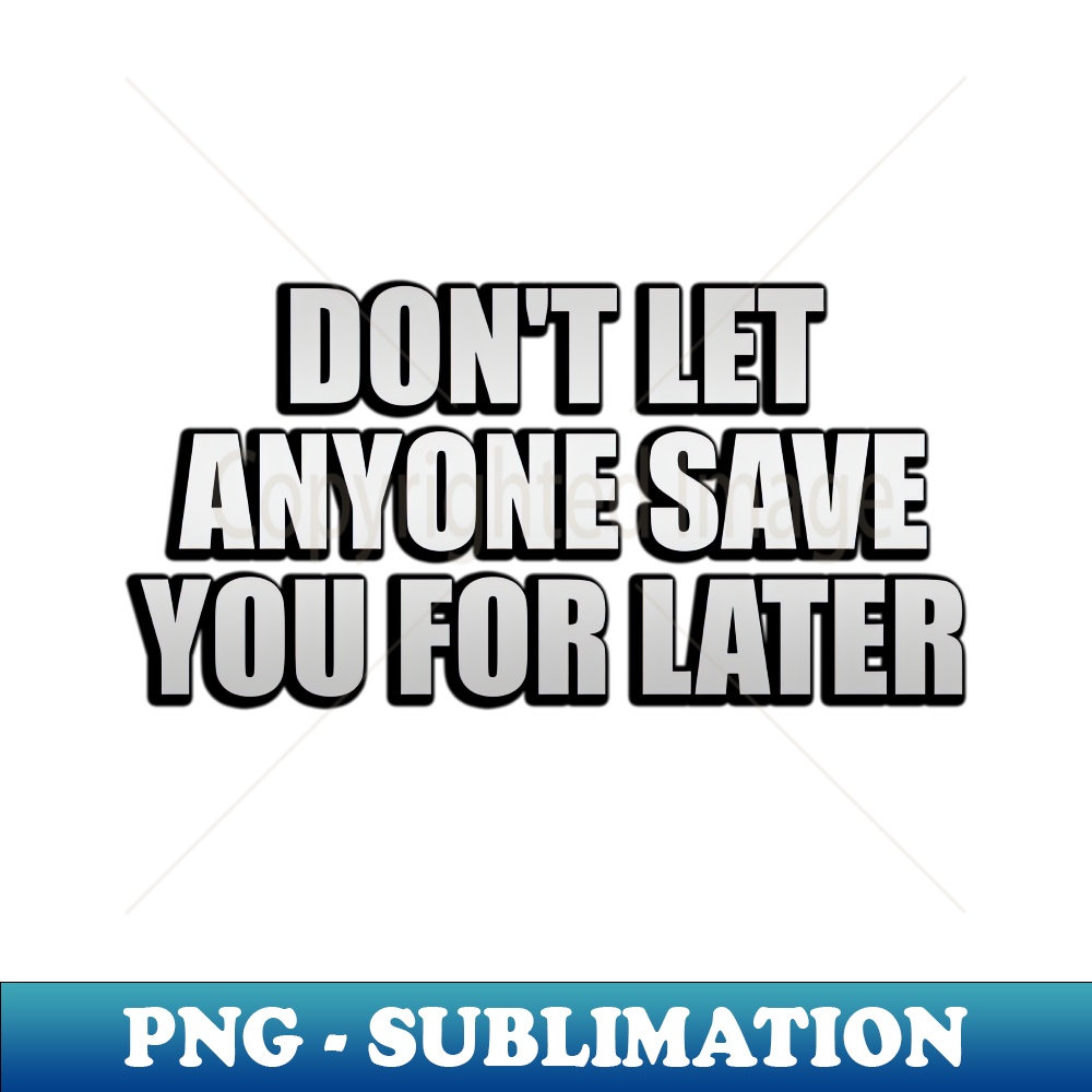 dont let anyone save you for later - High-Resolution PNG Sub | Inspire ...