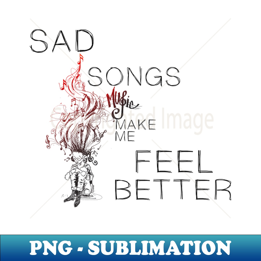 sad songs make me feel better - Exclusive PNG Sublimation Do | Inspire ...