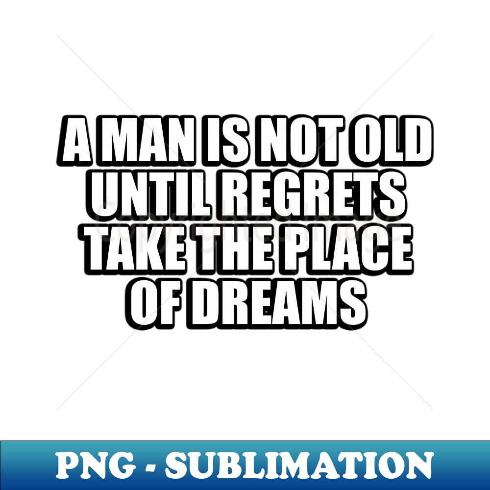 A man is not old until regrets take the place of dreams - El | Inspire ...