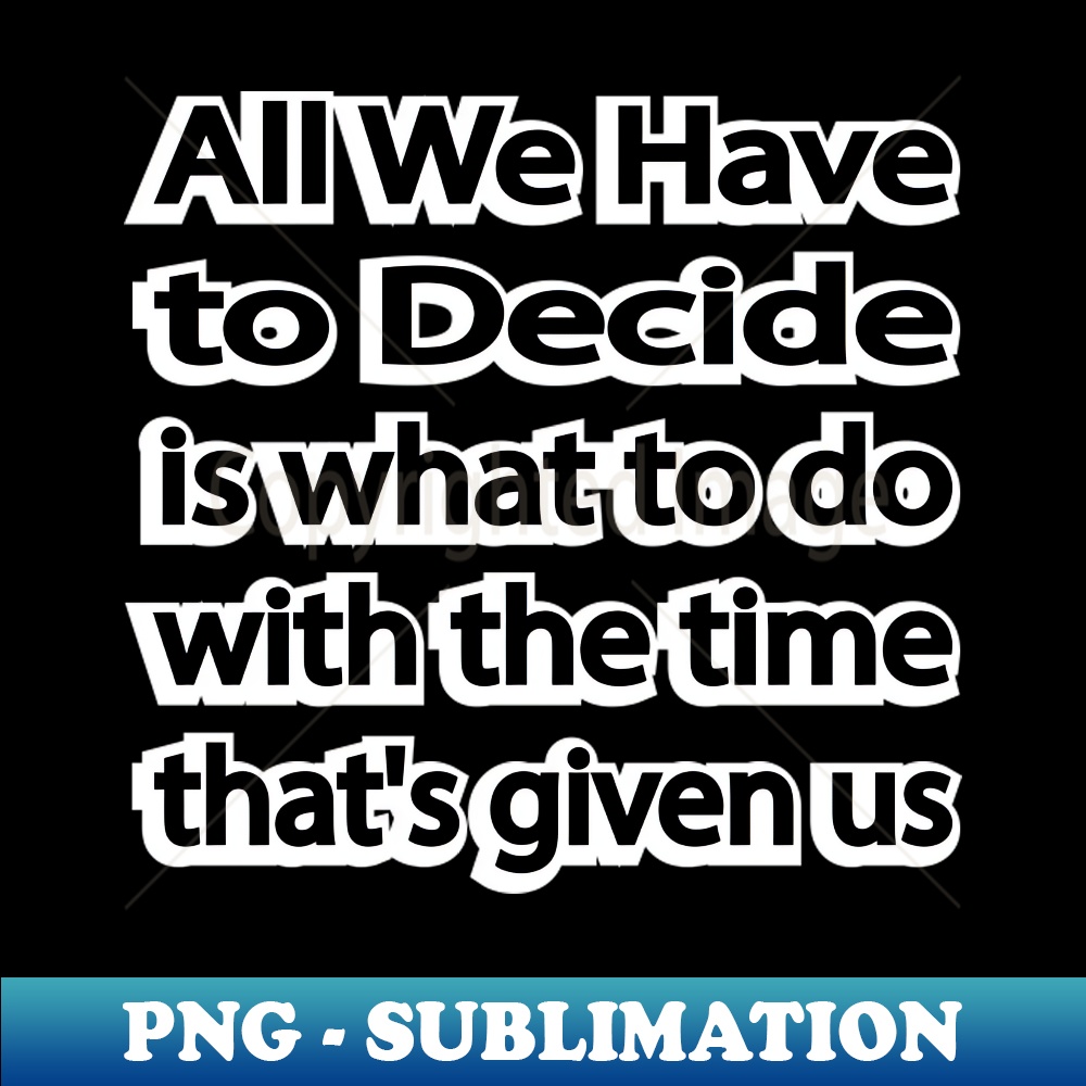 All We Have to Decide is what to do with the time thats give | Inspire ...