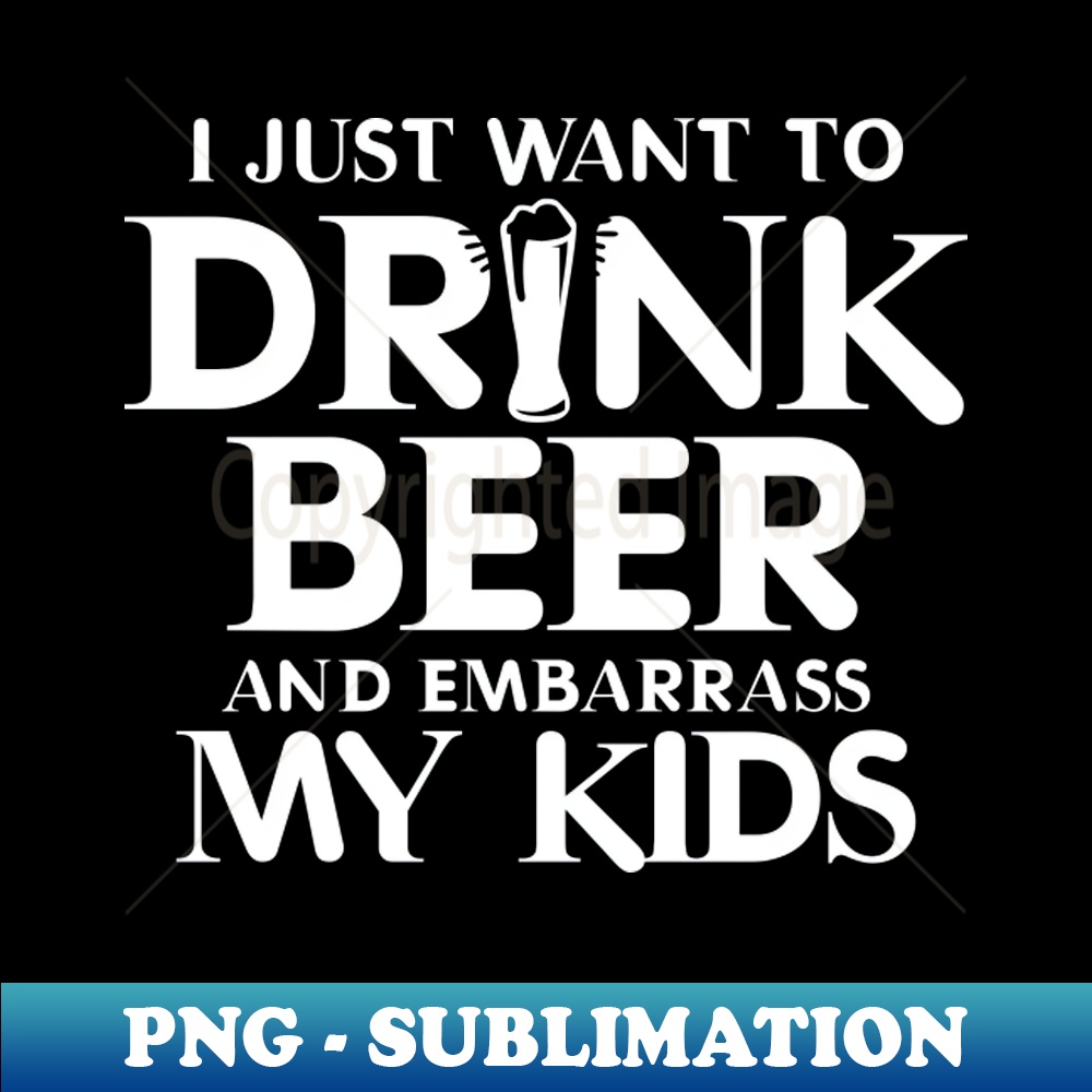 I Just Want To Drink Beer And Embarrass My kid - High-Qualit - Inspire ...