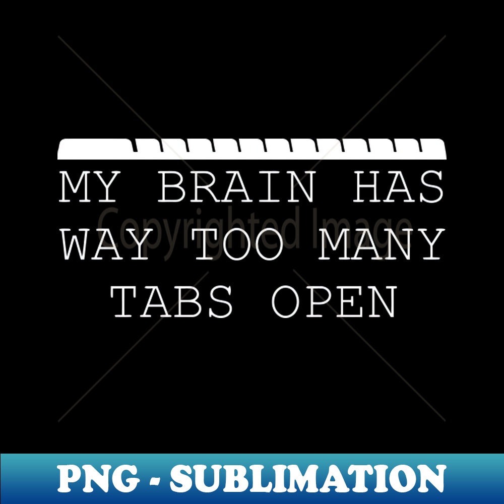 My Brain Has Way Too Many Tabs Open - Signature Sublimation | Inspire ...