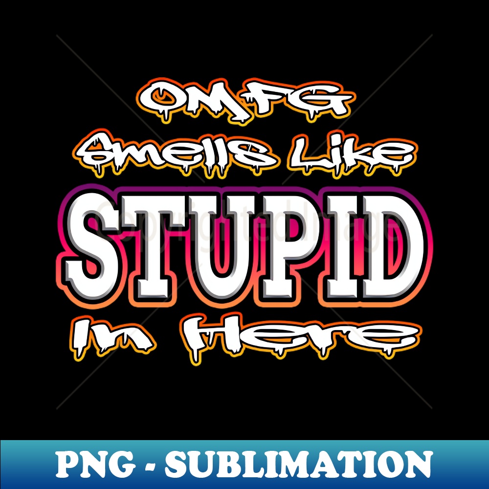 OMFG Smells Like Stupid In Here - Sublimation-Ready PNG File | Inspire ...