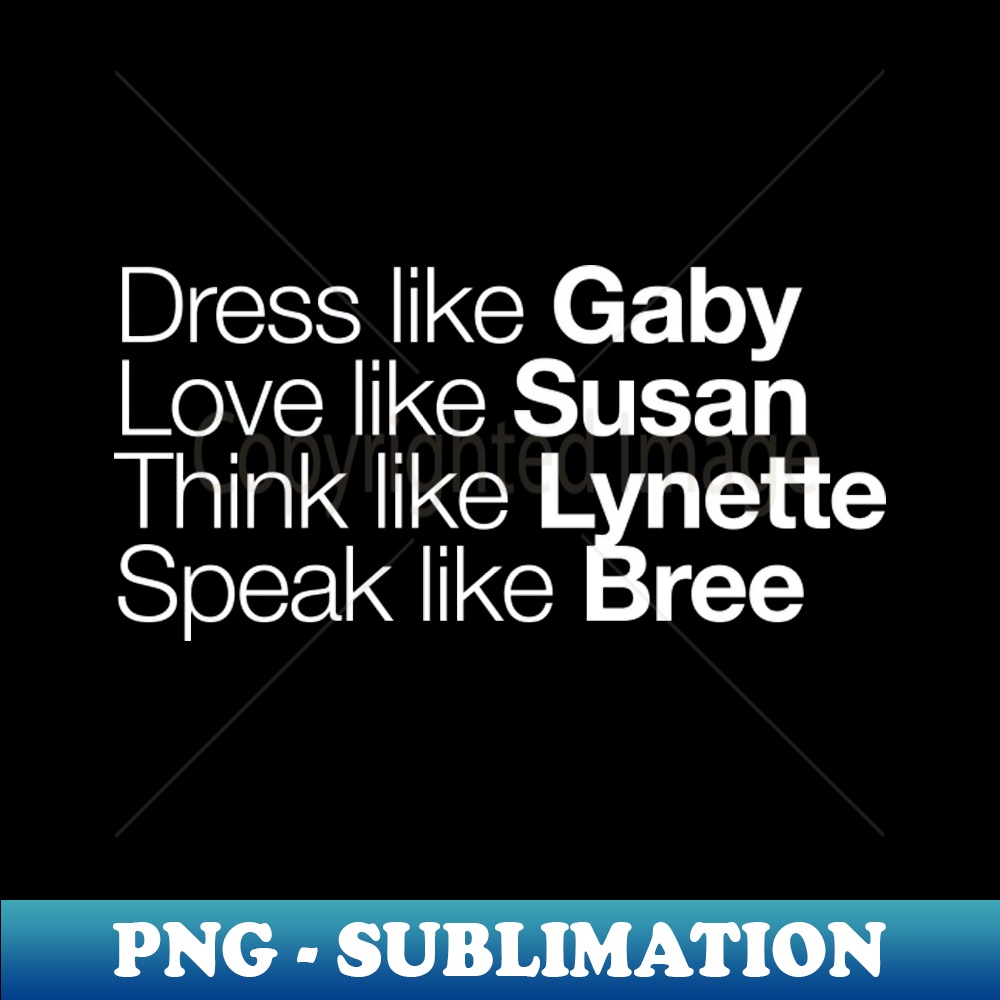 Dress like Gaby Love like Susan Think like Lynette Speak lik | Inspire ...
