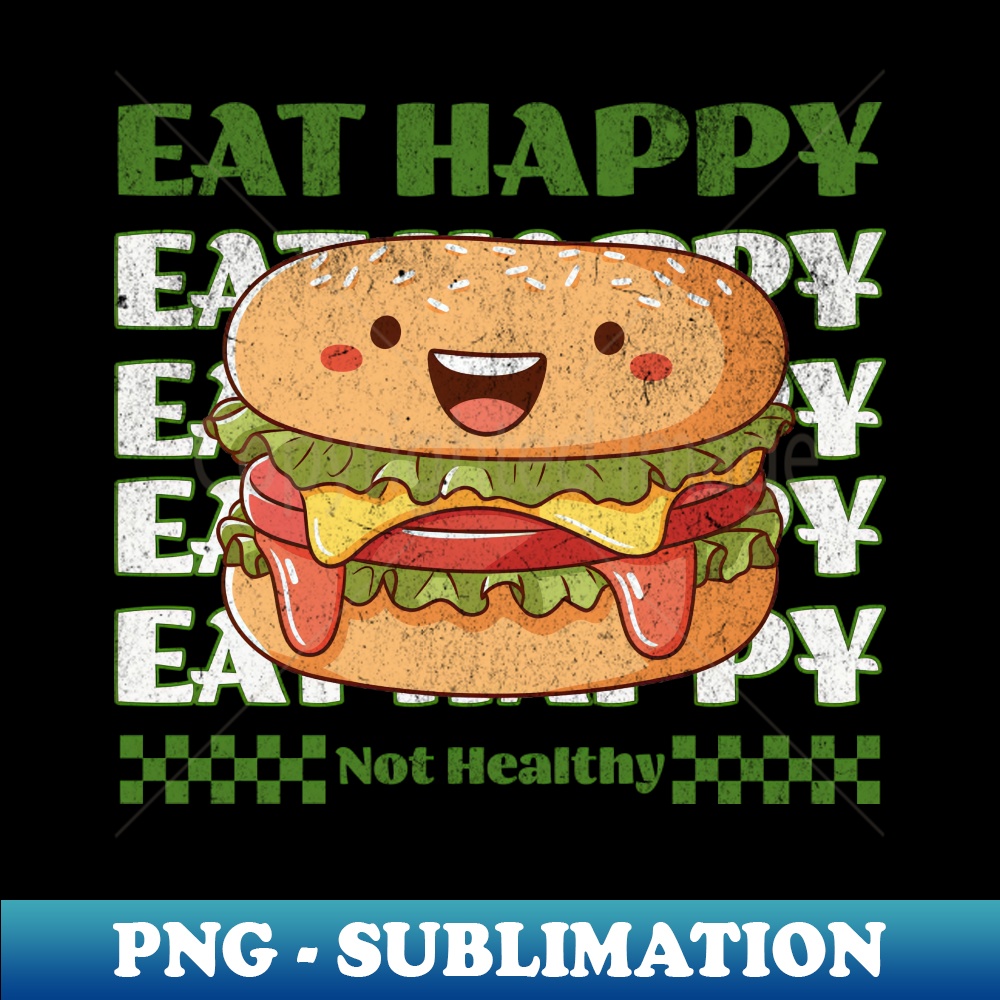 Eat Happy not healthy - happy Burger - PNG Transparent Subli - Inspire ...