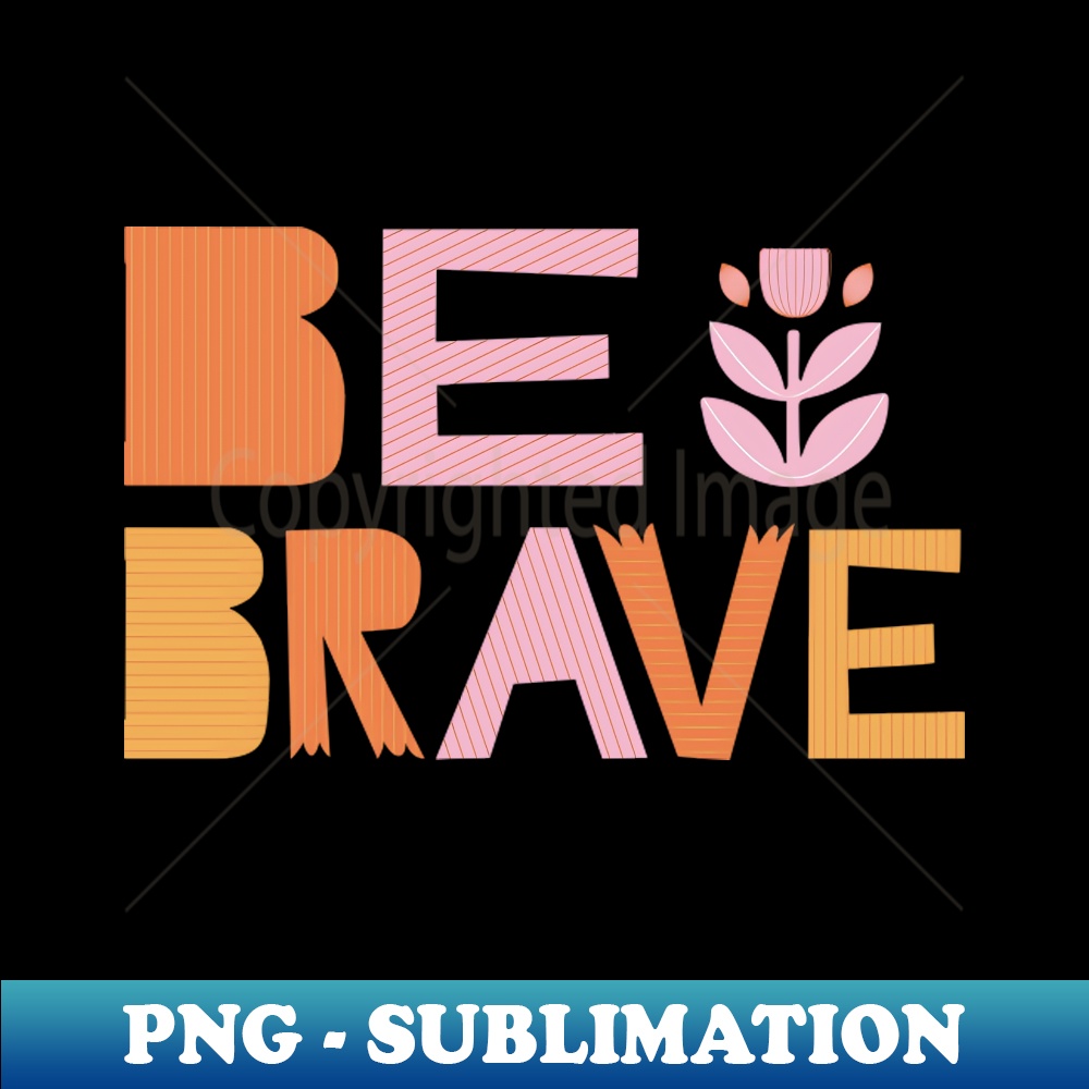 Be brave - PNG Transparent Sublimation File - Revolutionize - Inspire ...