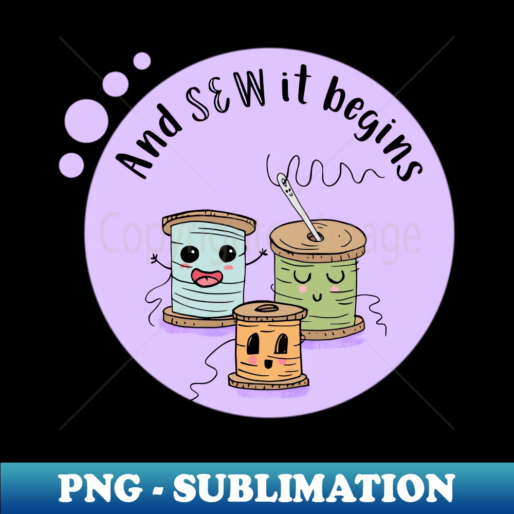 And Sew it Begins - PNG Transparent Sublimation File - Enhan | Inspire ...