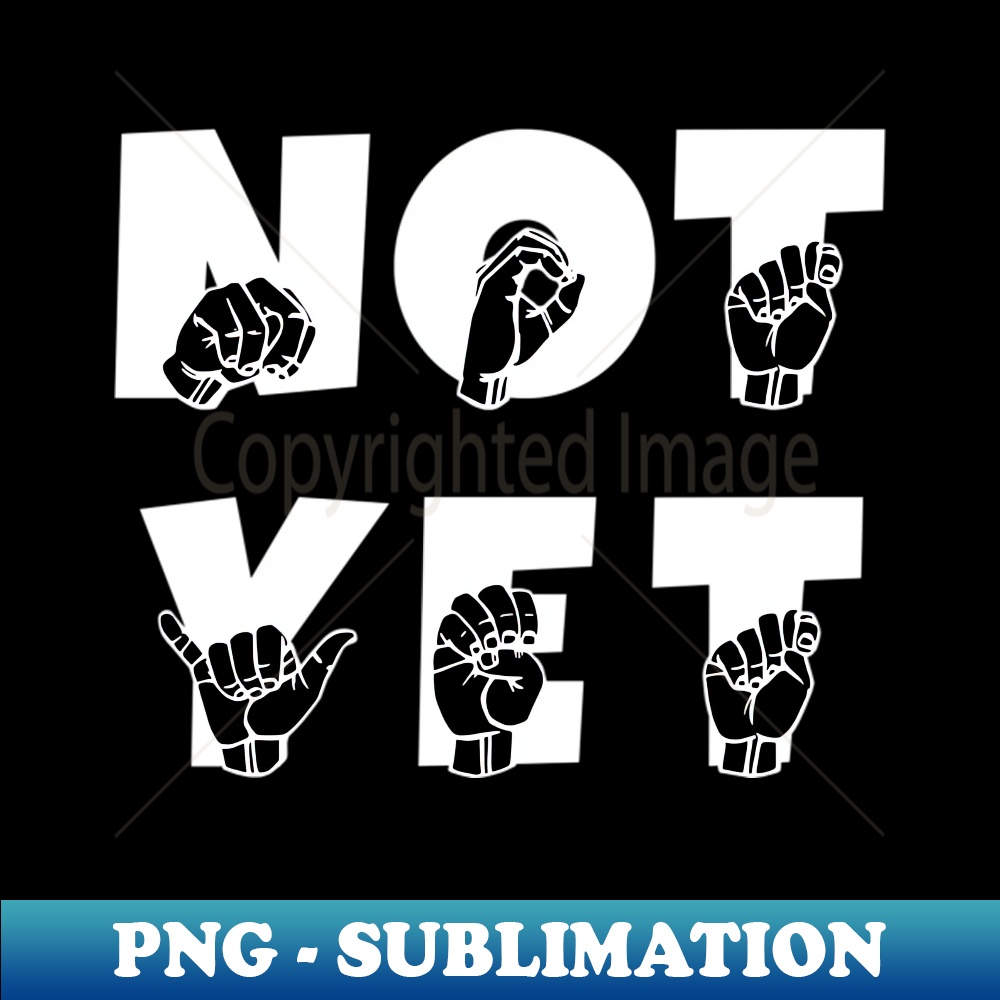 NOT YET ASL Sign Language Design - Instant PNG Sublimation D - Inspire ...