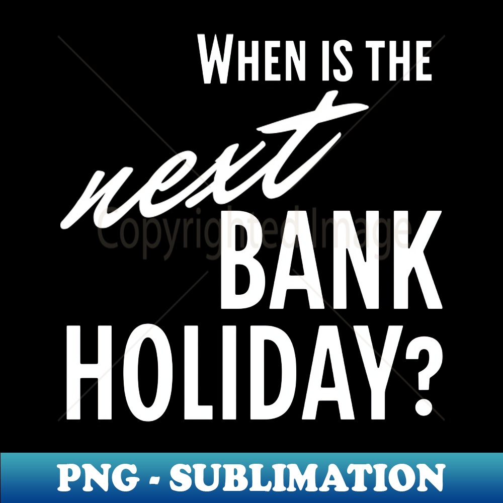 When is the Next Bank Holiday - Digital Sublimation Download | Inspire ...