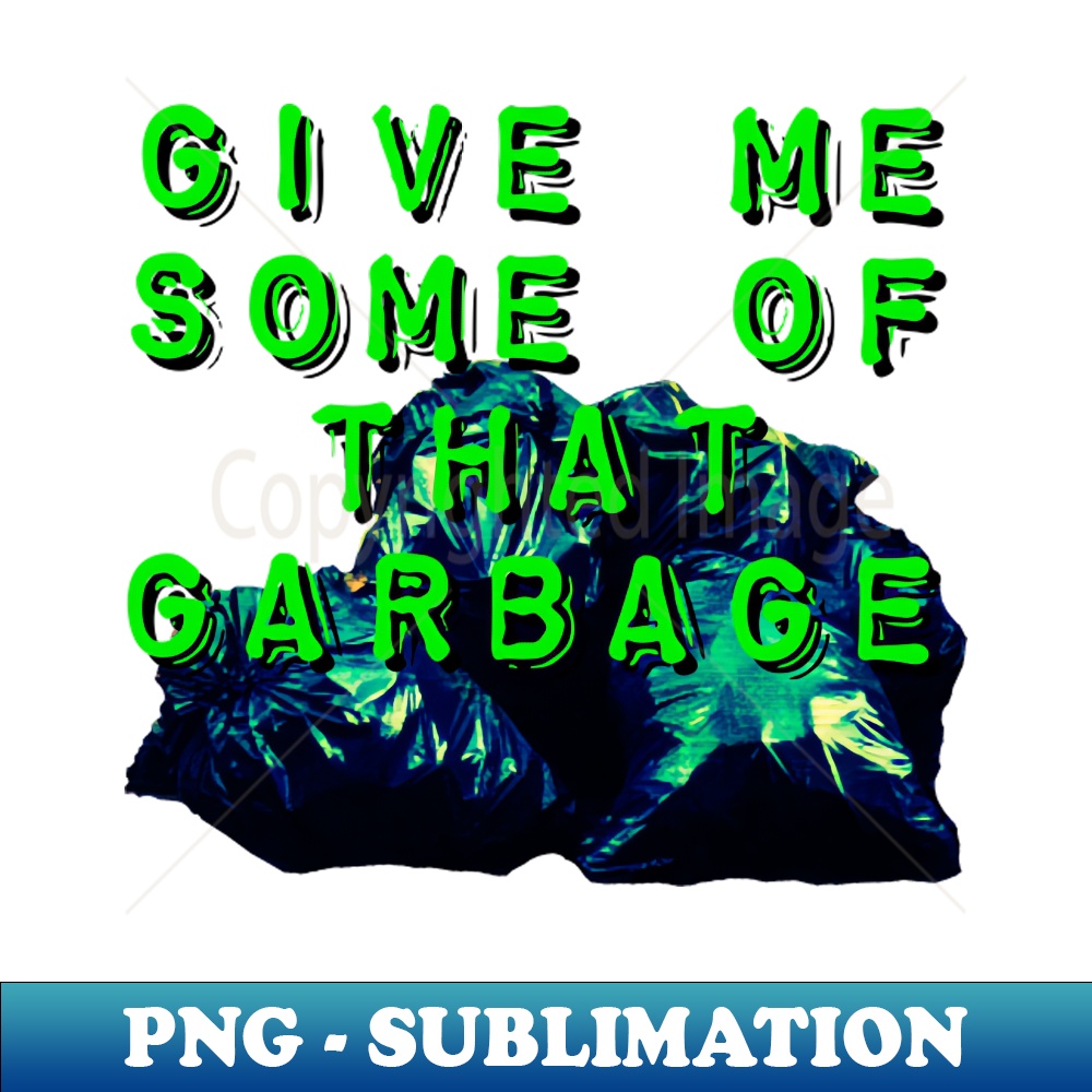 Give Me Some of that Garbage - PNG Transparent Sublimation F | Inspire ...