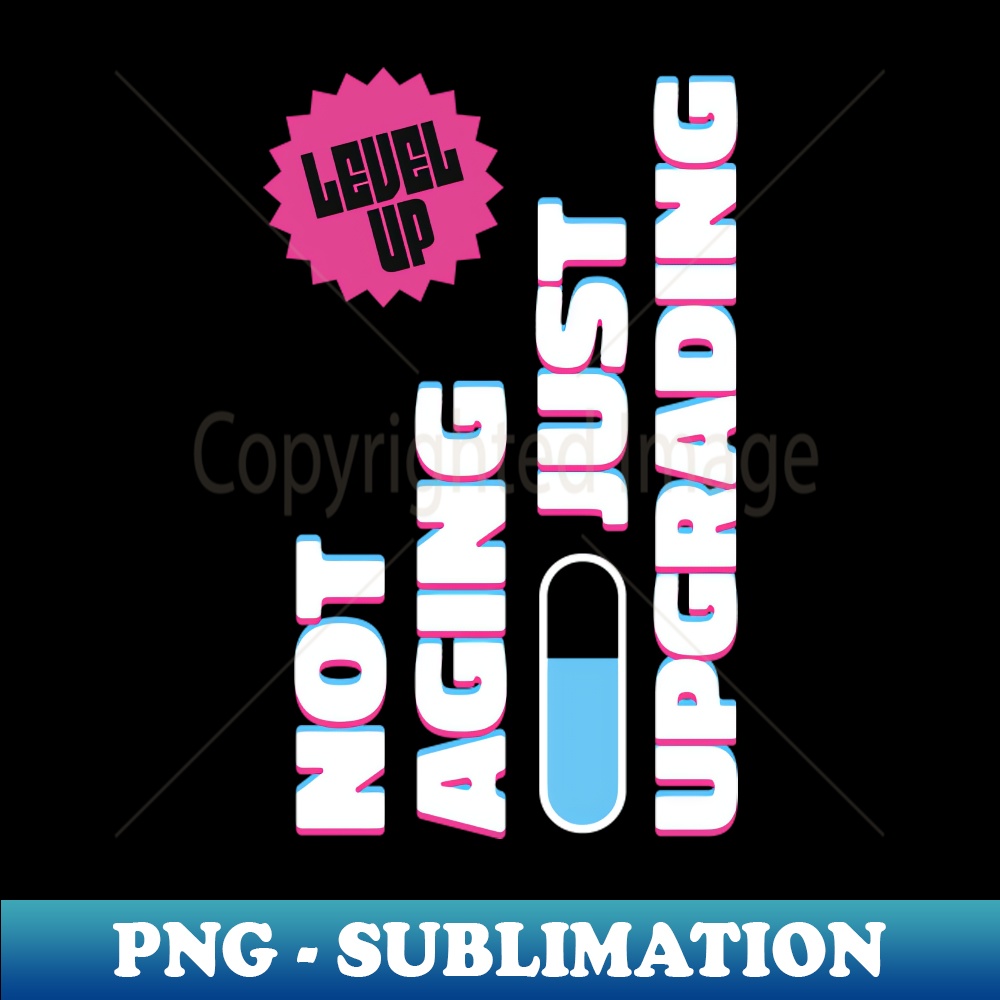 Level Up Not Aging Just Upgrading - PNG Transparent Sublimat - Inspire ...