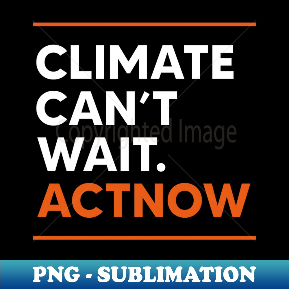 Climate Cant Wait Actnow - Artistic Sublimation Digital File | Inspire ...