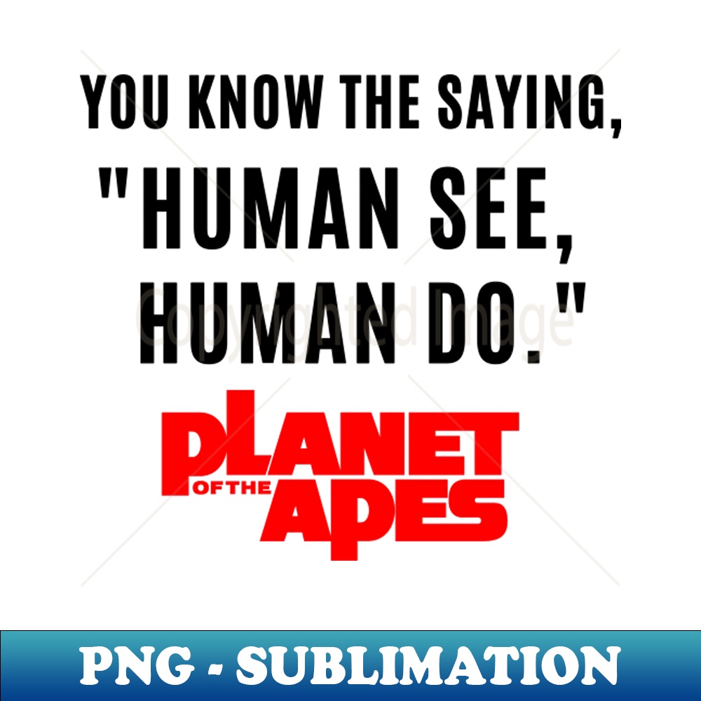 Human See Human Do - High-Quality PNG Sublimation Download - | Inspire ...