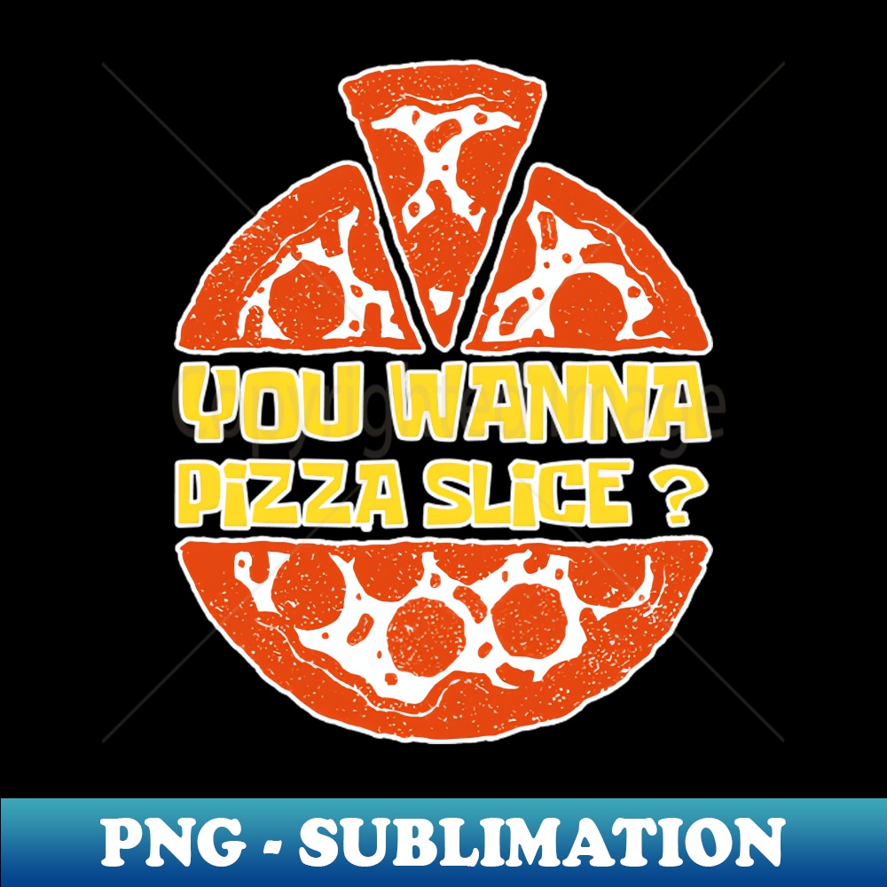 You Wanna Pizza Slice You Want A Pizza Slice - Modern Sublim | Inspire ...
