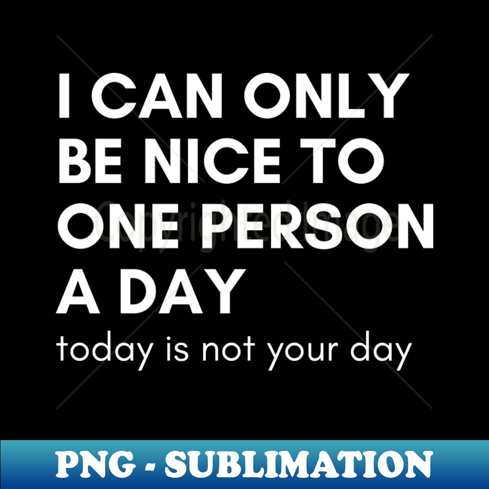 I Can Only Be Nice To One Person A Day Today Is Not Your Day - Inspire ...