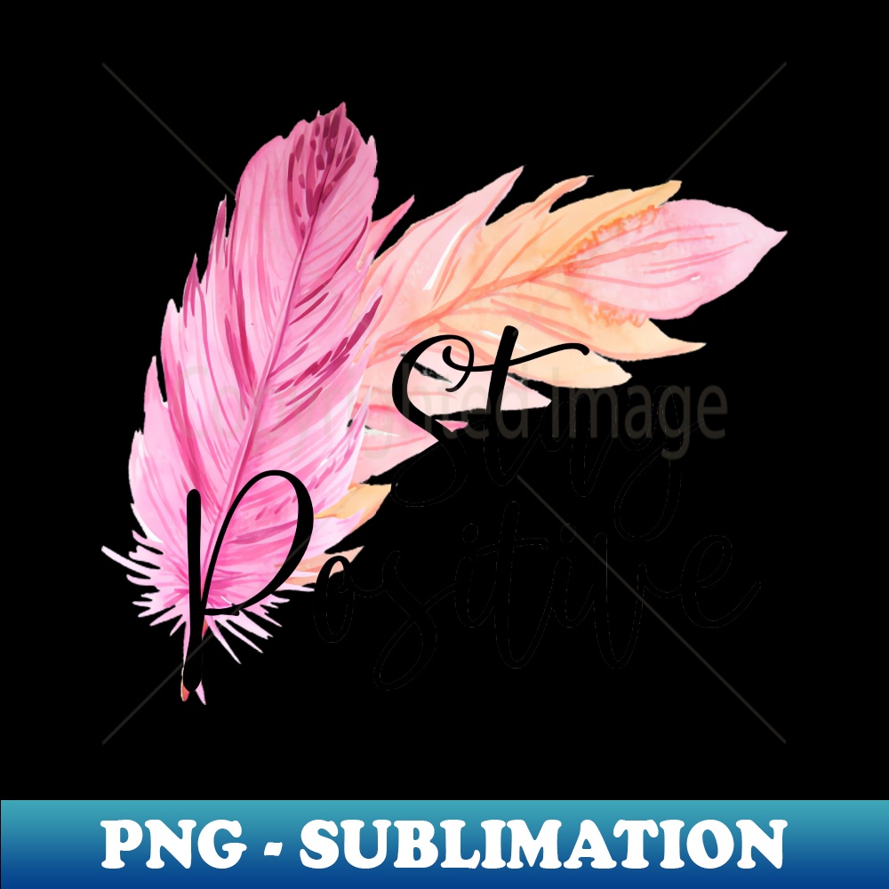 Stay Positive feathers - PNG Transparent Sublimation File - - Inspire ...