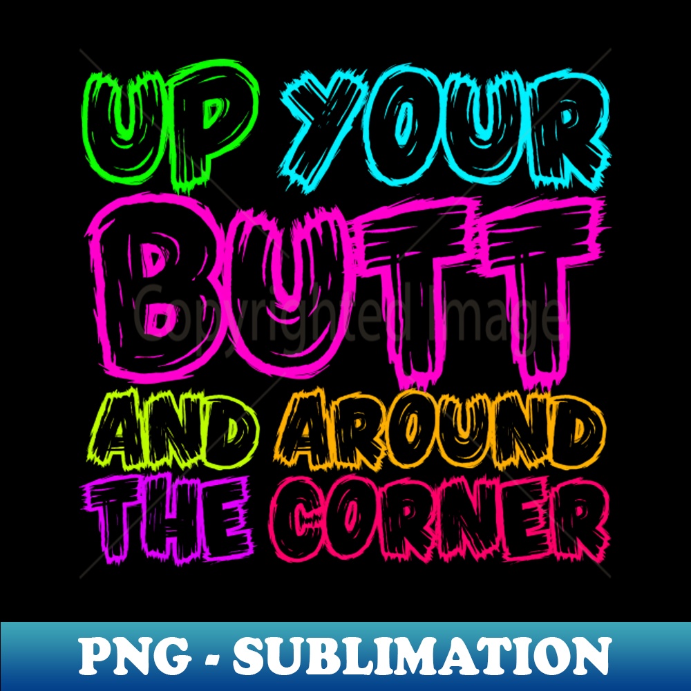 Up Your Butt And Around The Corner - Unique Sublimation PNG | Inspire Uplift