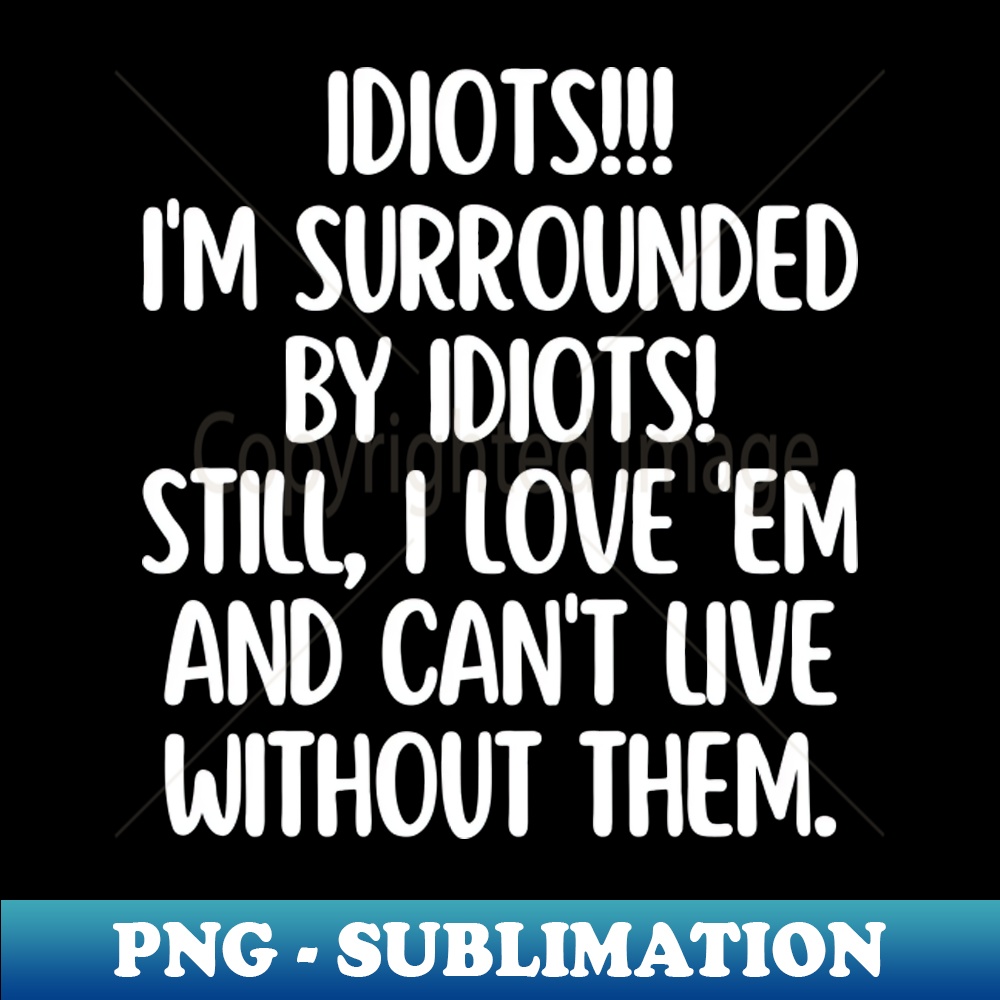 Idiots Idiots everywhere - PNG Transparent Sublimation Desig - Inspire ...